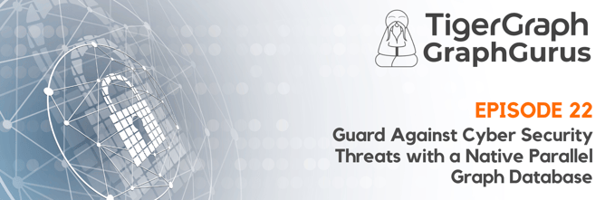 Graph Gurus Episode 22: Guard Against Cyber Security Threats with TigerGraph